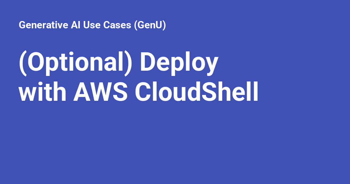 (Optional) Deploy with AWS CloudShell - Generative AI Use Cases (GenU)