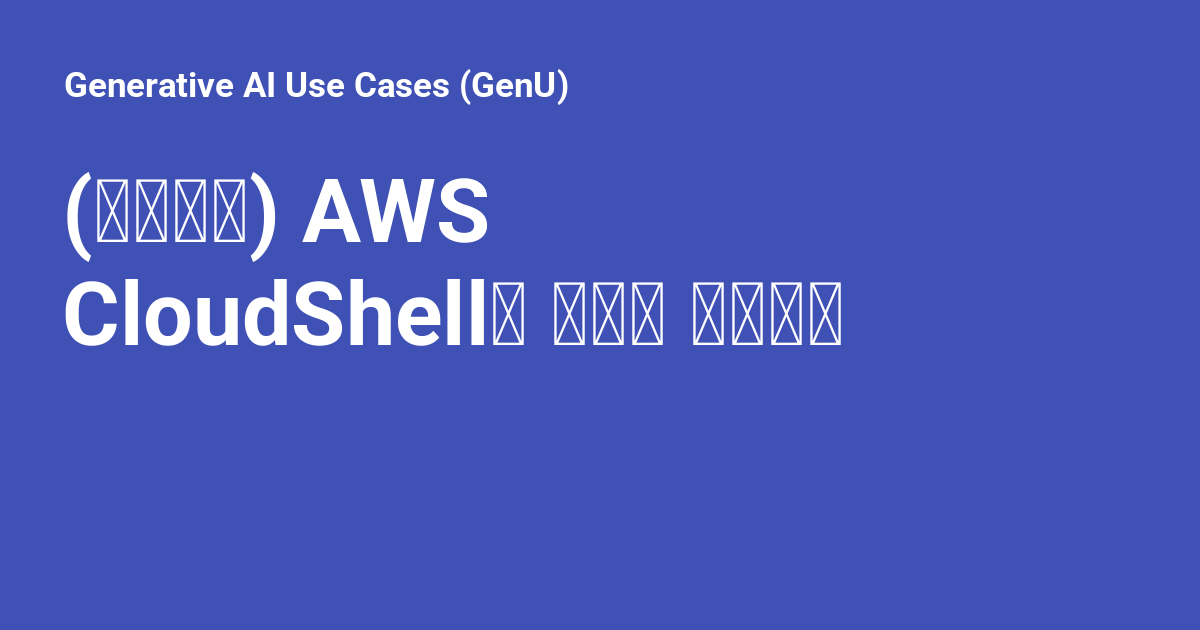 (선택사항) AWS CloudShell로 리소스 삭제하기 - Generative AI Use Cases (GenU)